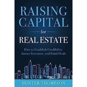Raising Capital for Real Estate: How to Attract Investors, Establish Credibility, and Fund Deals