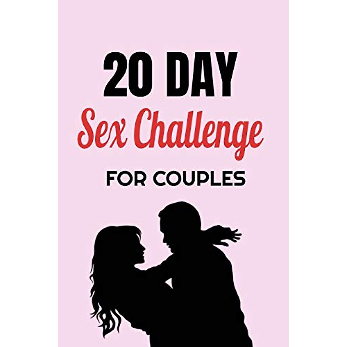 20 Day Sex Challenge For Couples: Ignite Intimacy In Your Marriage Through Conversation, Romance, And Sexuality In This Couples Workbook (Marriage Workbook Challenges)
