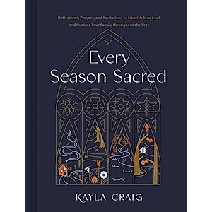 Every Season Sacred: Reflections, Prayers, and Invitations to Nourish Your Soul and Nurture Your Family throughout the Year