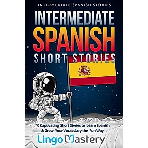 Intermediate Spanish Short Stories: 10 Captivating Short Stories to Learn Spanish & Grow Your Vocabulary the Fun Way! (Intermediate Spanish Stories) (Spanish Edition)