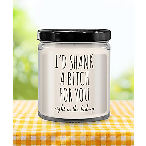 Cute But Rude Friendship Gifts for Friends BFF I'd Shank a Bitch for You Right in The Kidney 9 oz Vanilla Scented Soy Wax Candle