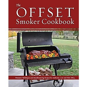 The Offset Smoker Cookbook: Pitmaster Techniques and Mouthwatering Recipes for Authentic, Low-and-Slow BBQ
