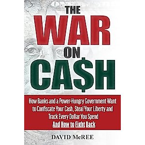 The War on Cash: How Banks and a Power-Hungry Government Want to Confiscate Your Cash, Steal Your Liberty and Track Every Dollar You Spend. And How to Fight Back.
