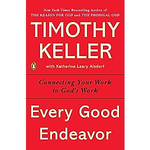 Every Good Endeavor: Connecting Your Work to God's Work