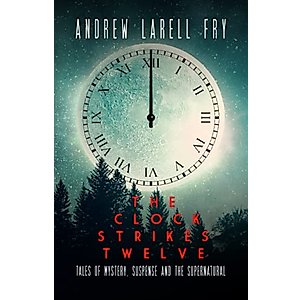 The Clock Strikes Twelve: Tales of Mystery, Suspense and the Supernatural