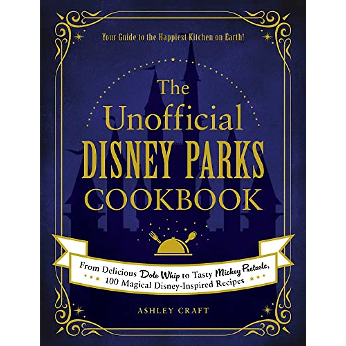 The Unofficial Disney Parks Cookbook: From Delicious Dole Whip to Tasty Mickey Pretzels, 100 Magical Disney-Inspired Recipes (Unofficial Cookbook)