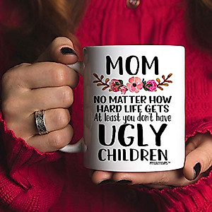 Mom, At Least You Don't Have Ugly Children Coffee Mug - 11oz Cup for Mother's Day, Birthday, Christmas, Anniversary, Valentine's Day, for Mother, Mommy from Daughter, Son