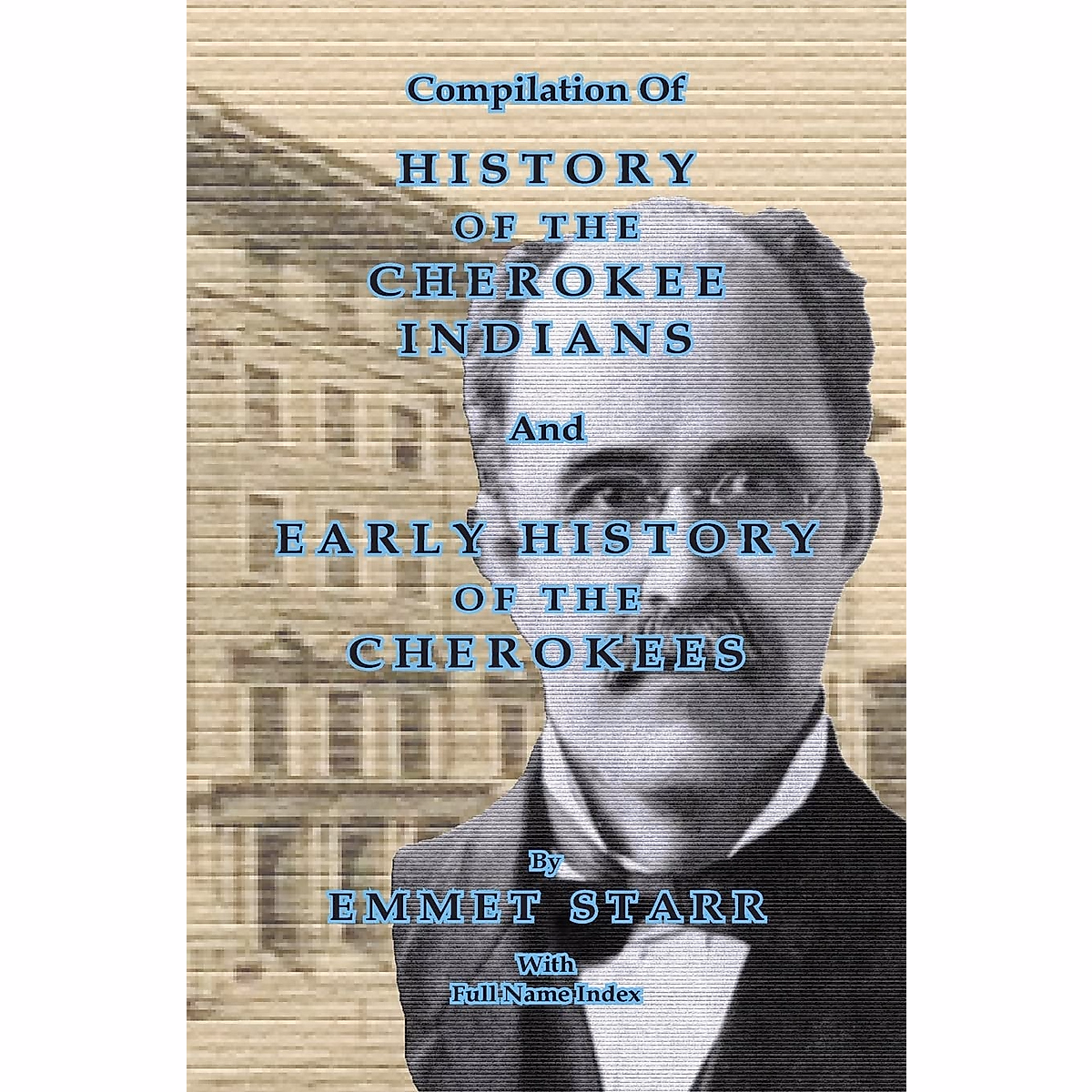 Compilation of History of the Cherokee Indians and Early History of the Cherokees by Emmet Starr: with Combined Full Name Index