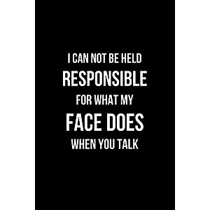 I Can Not be Held Responsible for what my Face Does when you Talk: Coworker Notebook, Sarcastic Humor. (Funny Home Office Journal)
