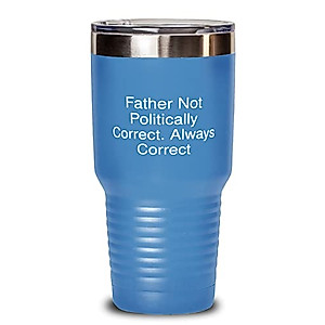 Father Not Politically Correct. Always Correct Father 30oz Tumbler, Unique Father, Stainless Steel Tumbler For Dad