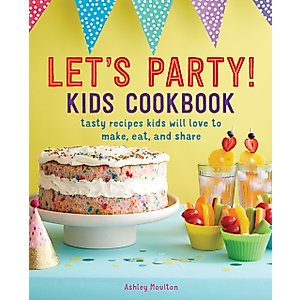 Let's Party! Kids Cookbook: Tasty Recipes Kids Will Love to Make, Eat, and Share