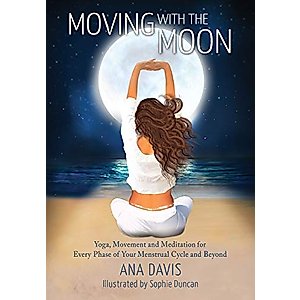 Moving with the Moon: Yoga, Movement and Meditation for Every Phase of your Menstrual Cycle and Beyond