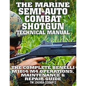 The Marine Semi-Auto Combat Shotgun Technical Manual: The Complete Benelli M1014/M4 Operations, Maintenance & Repair Guide - Full Size Edition (TM 10698A-23B&P/2) (Carlile Military Library)