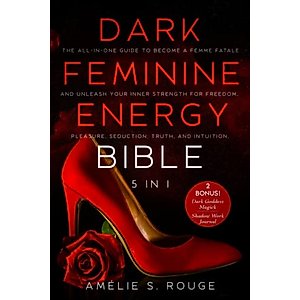 The Dark Feminine Energy Bible: [5 in 1] The All-in-One Guide to Become a Femme Fatale and Unleash your Inner Strength for Freedom, Pleasure, Seduction, Truth, and Intuition