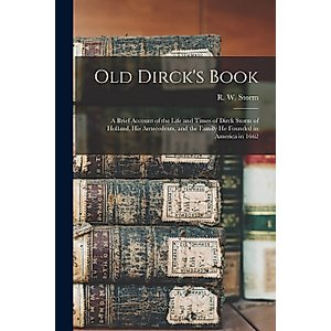 Old Dirck's Book; a Brief Account of the Life and Times of Dirck Storm of Holland, His Antecedents, and the Family He Founded in America in 1662