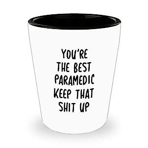 Funny Best Paramedic Shot Glass You're The Best Paramedic Keep That Shit Up Fun Inspirationaland Sarcasm 1.4 Oz Birthday Stocking Stuffer