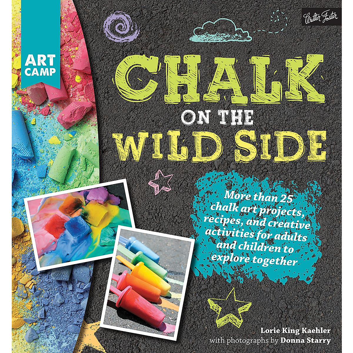 Chalk on the Wild Side: More than 25 chalk art projects, recipes, and creative activities for adults and children to explore together (Art Camp)