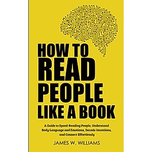 How to Read People Like a Book: A Guide to Speed-Reading People, Understand Body Language and Emotions, Decode Intentions, and Connect Effortlessly (Communication Skills Training)