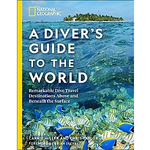 National Geographic A Diver's Guide to the World: Remarkable Dive Travel Destinations Above and Beneath the Surface