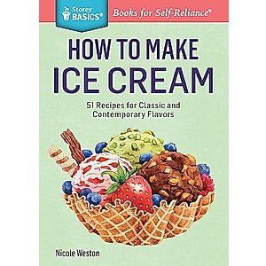 How to Make Ice Cream: 51 Recipes for Classic and Contemporary Flavors. A Storey BASICS® Title