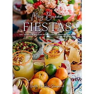 Muy Bueno: FIESTAS: 100+ Delicious Mexican Recipes for Celebrating the Year (Mexican Recipes, Mexican Cookbook, Mexican Cooking, Mexican Food)