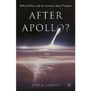 After Apollo?: Richard Nixon and the American Space Program (Palgrave Studies in the History of Science and Technology)