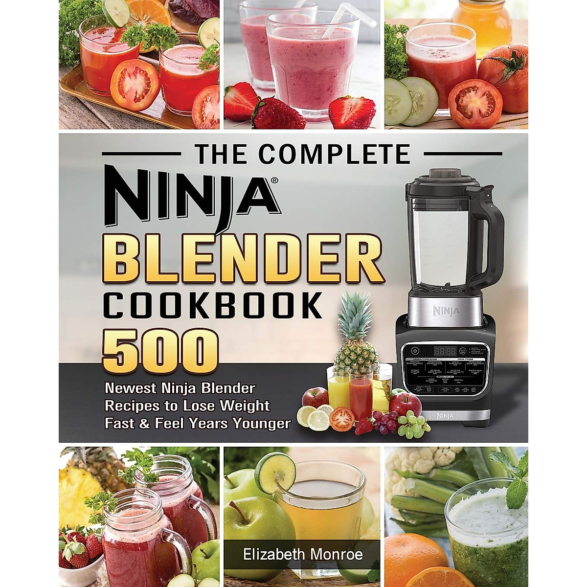 The Complete Ninja Blender Cookbook: 500 Newest Ninja Blender Recipes to Lose Weight Fast and Feel Years Younger