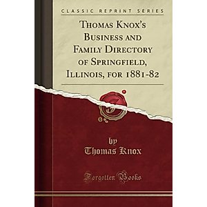 Thomas Knox's Business and Family Directory of Springfield, Illinois, for 1881-82 (Classic Reprint)