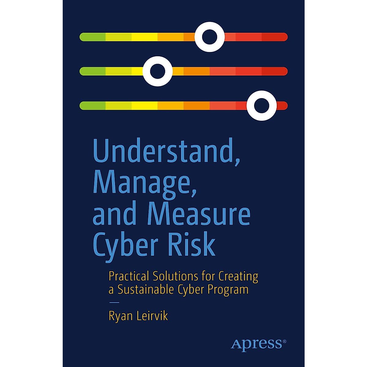 Understand, Manage, and Measure Cyber Risk: Practical Solutions for Creating a Sustainable Cyber Program