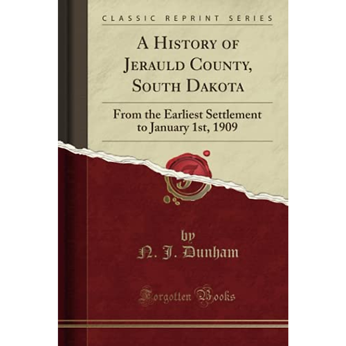 A History of Jerauld County, South Dakota (Classic Reprint): From the Earliest Settlement to January 1st, 1909