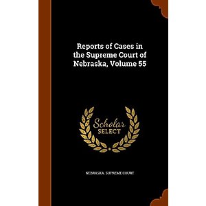 Reports of Cases in the Supreme Court of Nebraska, Volume 55