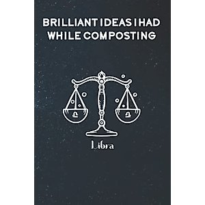 Brilliant Ideas I Had While Composting: Funny Gag Gift Notebook Journal For Co-workers, Friends and Family | Funny Office Notebooks, 6x9 lined Notebook, 120 Pages: Libra Zodiac Sign Cover