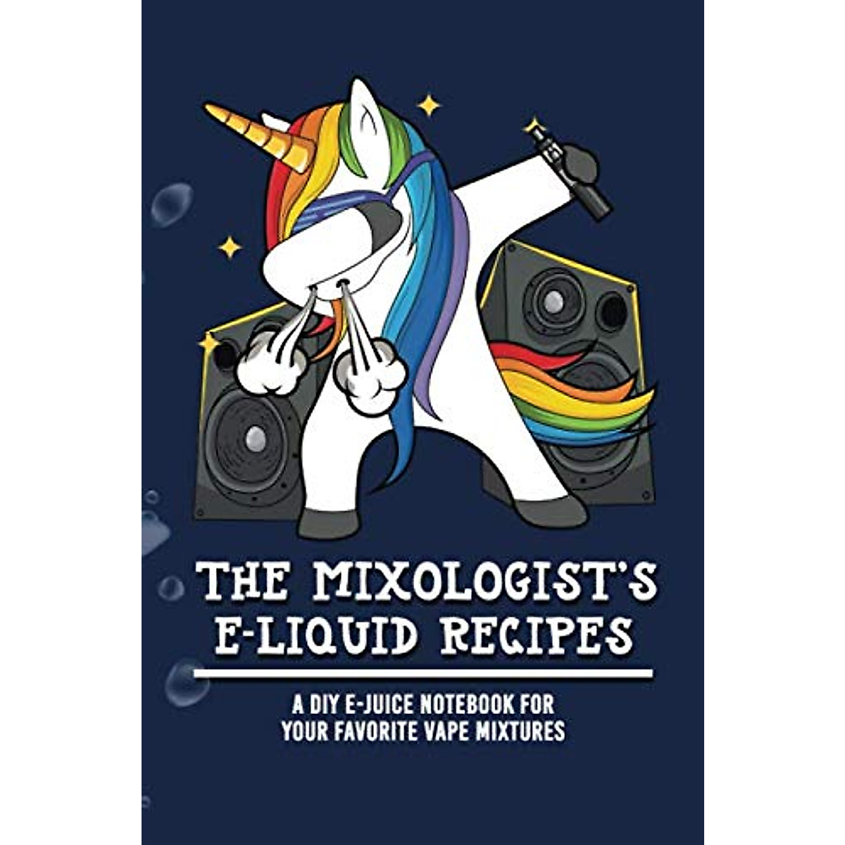 The Mixologist's E-Liquid Recipes: A DIY E-Juice Notebook for Your Favorite Vape Mixtures