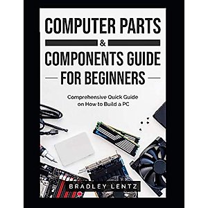Computer Parts and Components Guide for Beginners: Comprehensive Quick Guide on How to Build a PC