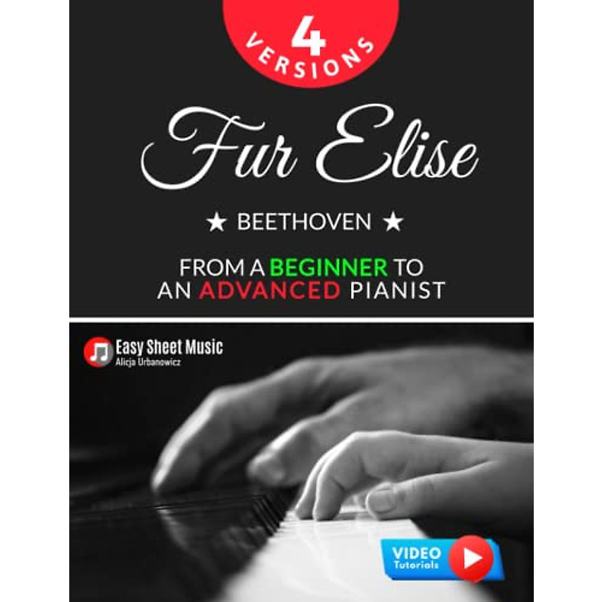 Fur Elise – Beethoven - 4 Versions - From a Beginner to an Advanced Pianist!: Teach Yourself How to Play. Popular, Classical, Easy - Intermediate Song ... Piano Series: From Beginner to Virtuoso)