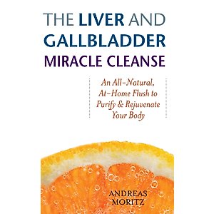 The Liver and Gallbladder Miracle Cleanse: An All-Natural, At-Home Flush to Purify and Rejuvenate Your Body