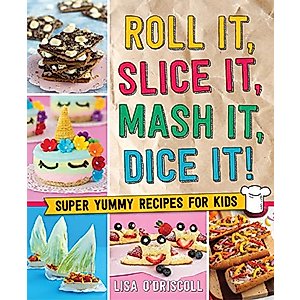 Roll It, Slice It, Mash It, Dice It!: Super Yummy Recipes for Kids