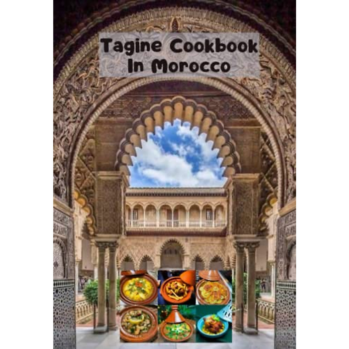 Tagine Cookbook in Morocco: Delicious Tagine Recipes & Easy to Apply / Vegetarian Tagine / Chicken, Potato and Olive Tagine / Meat and Vegetables Tagine / Fish Tagine and More ...