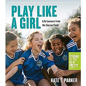 Play Like a Girl: Life Lessons from the Soccer Field
