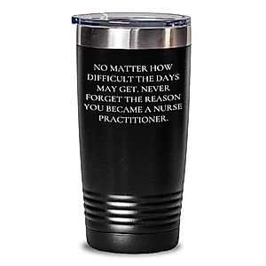 Inspiring Nurse Practitioner Gifts from Friends, Unique Tumbler for Mother's Day, 'No Matter How Difficult The Days May Get. Never Forget The Reason You Became A Nurse Practitioner.'