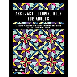 Abstract Coloring Book for Adults: 55 Coloring Pages of Kaleidoscope Patterns and Abstract Designs for Stress Relief and Relaxation.