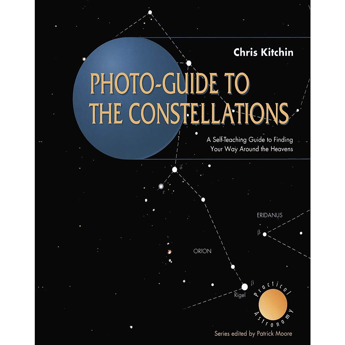 Photo-guide to the Constellations: A Self-Teaching Guide to Finding Your Way Around the Heavens (The Patrick Moore Practical Astronomy Series)