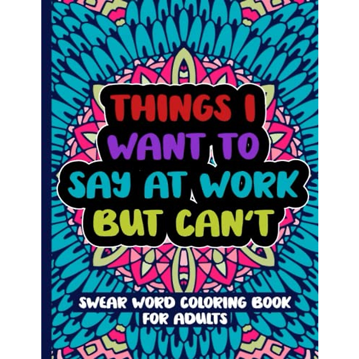 Things I Want To Say At Work But Can't: Swear Word Coloring Book For Adults
