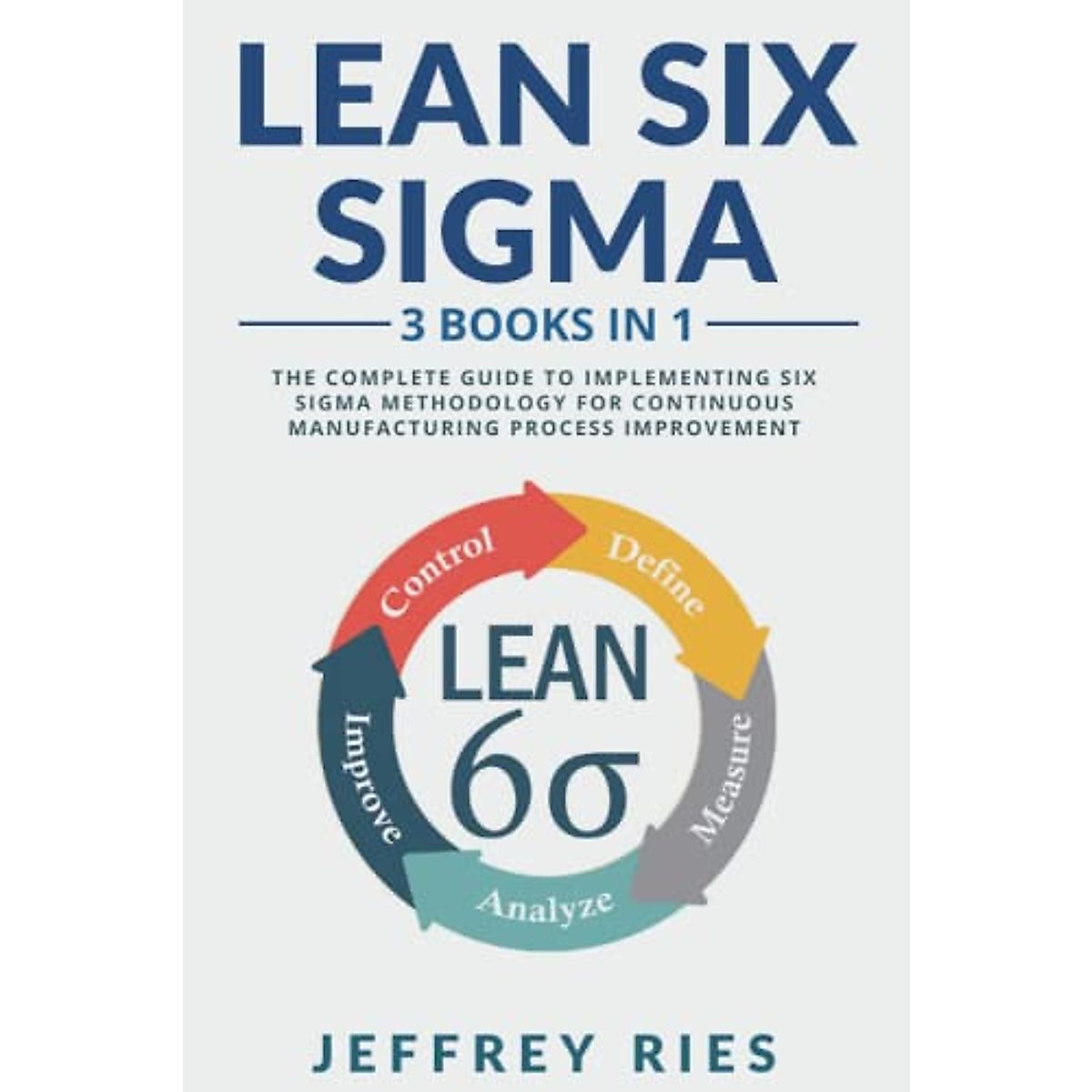 Lean Six Sigma: 3 Books in 1: The Complete Guide to Implementing Six Sigma Methodology for Continuous Manufacturing Process Improvement