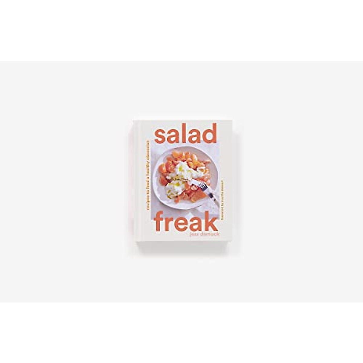 Salad Freak: Recipes to Feed a Healthy Obsession