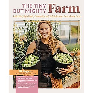The Tiny But Mighty Farm: Cultivating High Yields, Community, and Self-Sufficiency from a Home Farm - Start growing food today - Meet the best ... yourself, your family, and your neighbors