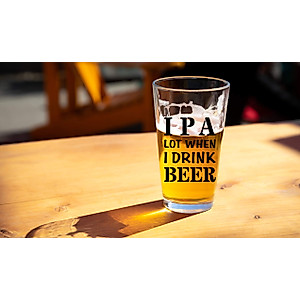 IPA A Lot When I Drink Beer Funny Gift Glasses For Pint Lover- Glass Mug Mugs Gift Sayings Funny Birthday Christmas Holiday Present For Dad Mom Grandpa Grandma Best Novelty Beer Stein Gag Gifts Lovers
