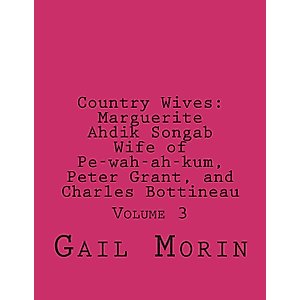 Country Wives: Marguerite Ahdik Songab Wife of Pe-wah-ah-kum (O-kit-chi-ta) a Chippewa, Peter Grant, and Charles Bottineau: Volume 3