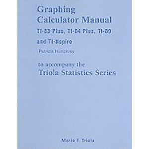 Graphing Calculator Manual for the TI-83 Plus, TI-84 Plus, & TI-89 for the Triola Statistics Series for Elementary Statistics 11th EDITION