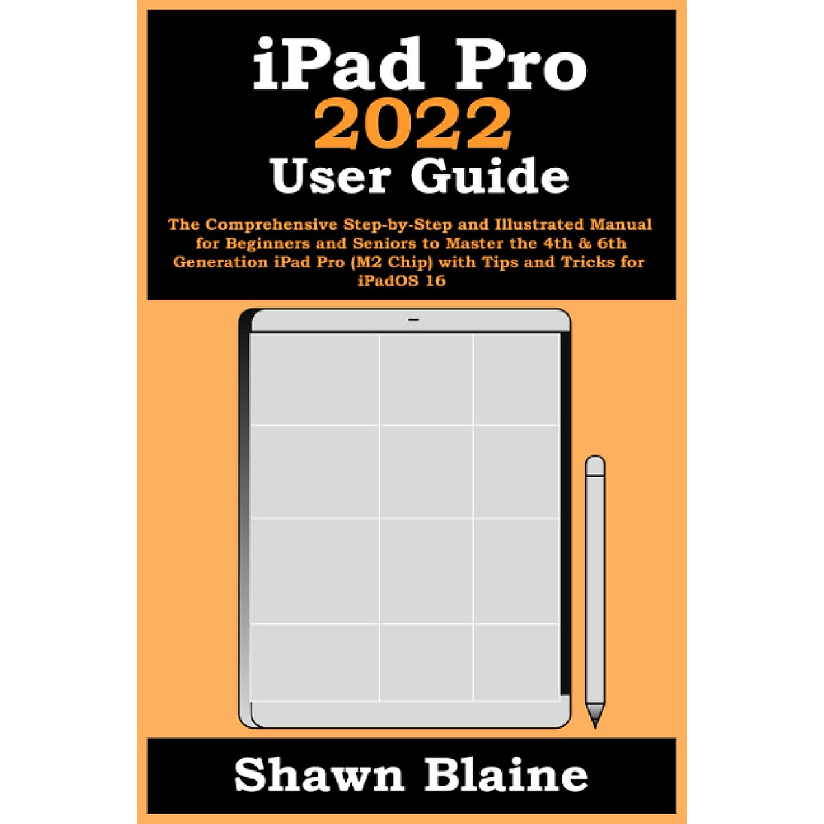 iPad Pro 2022 User Guide: The Comprehensive Step-by-Step and Illustrated Manual for Beginners and Seniors to Master the 4th & 6th Generation iPad Pro (M2 Chip) with Tips and Tricks for iPadOS 16